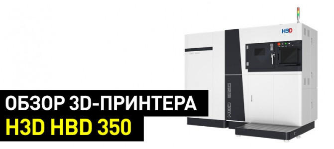 Обзор 3D-принтера H3D HBD 350