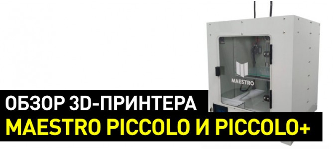 Обзор 3D-принтеров Maestro Piccolo и Piccolo+