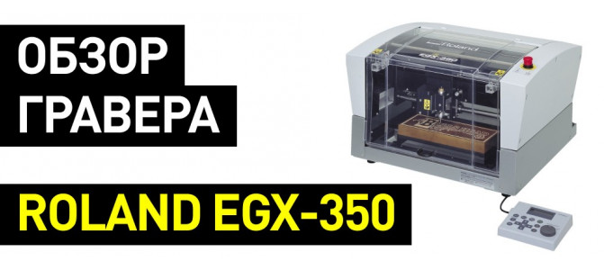 Обзор профессионального гравера Roland EGX-350