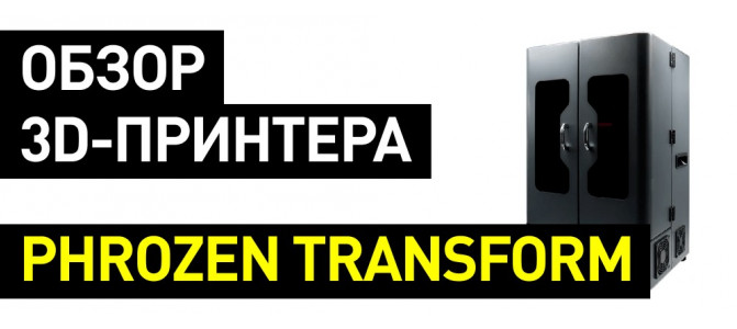 Обзор 3D-принтера Phrozen Transform