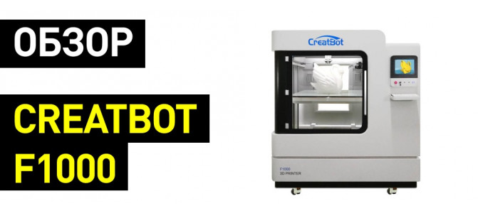 Обзор 3D-принтера Creatbot F1000