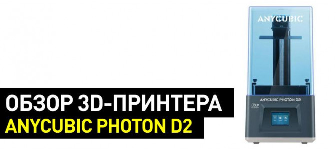 Anycubic Photon D2: обзор 3D-принтера