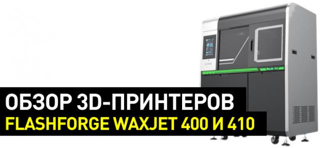 Flashforge Waxjet 400 (410): обзор 3D-принтеров