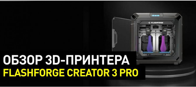 FlashForge Creator 3 Pro: обзор 3D-принтера