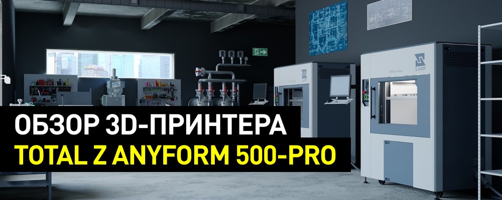 Обзор 3D-принтера Total Z Anyform 500-PRO